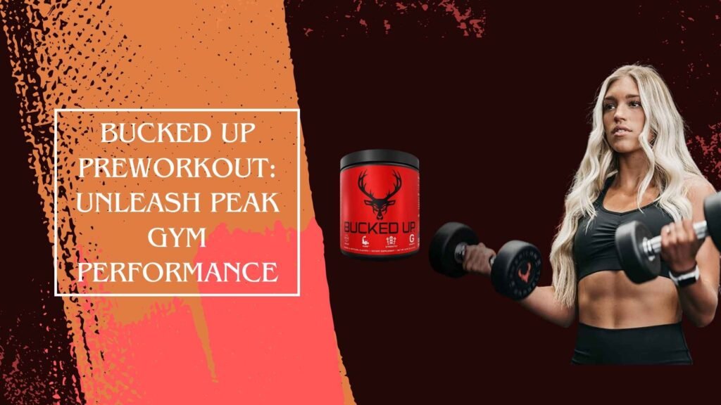 Bucked Up Preworkout: Unleash Peak Gym Performance