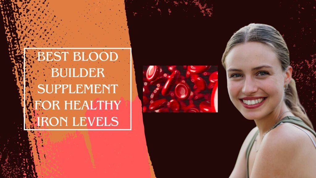 Best Blood Builder Supplement for Healthy Iron Levels